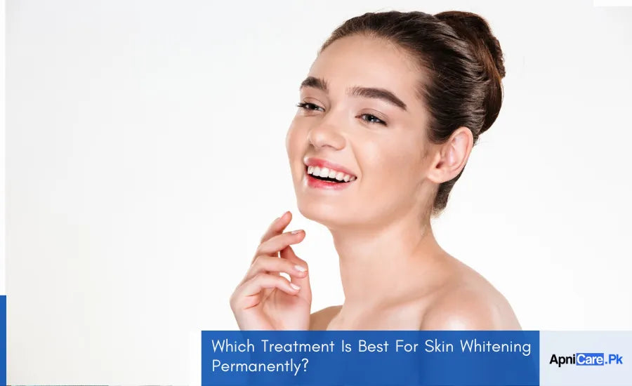 Which Treatment Is Best for Permanent Skin Whitening — ApniCare.Pk